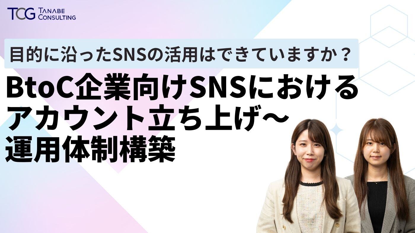 目的に沿ったSNSの活用はできていますか？BtoC企業向けSNSにおけるアカウント立ち上げ～運用体制構築